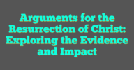Arguments For The Resurrection Of Christ: Exploring The Evidence And ...