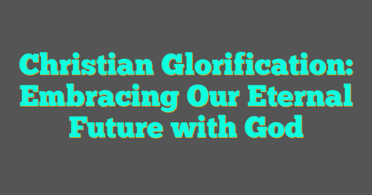 Christian Glorification: Embracing Our Eternal Future With God - The ...