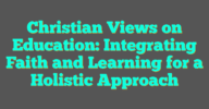 Christian Views On Education: Integrating Faith And Learning For A ...