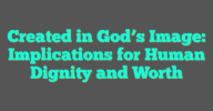 Created In God's Image: Implications For Human Dignity And Worth - The ...