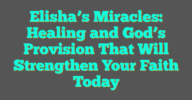 Elisha's Miracles: Healing And God's Provision That Will Strengthen ...