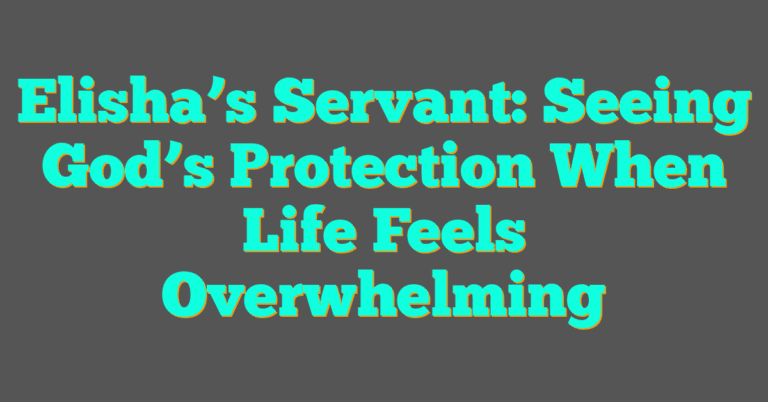 Elisha’s Servant: Seeing God’s Protection When Life Feels Overwhelming ...