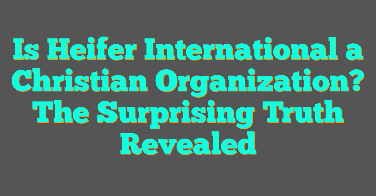 Is Heifer International A Christian Organization? The Surprising Truth ...