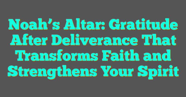 Noah’s Altar: Gratitude After Deliverance That Transforms Faith And ...