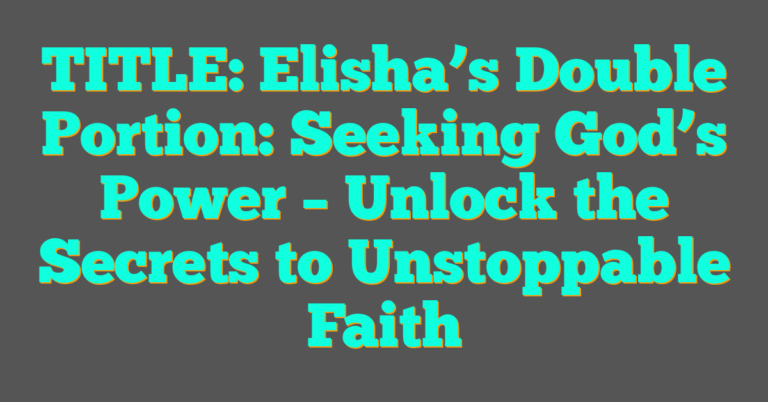Elisha’s Double Portion: Seeking God’s Power – Unlock The Secrets To ...