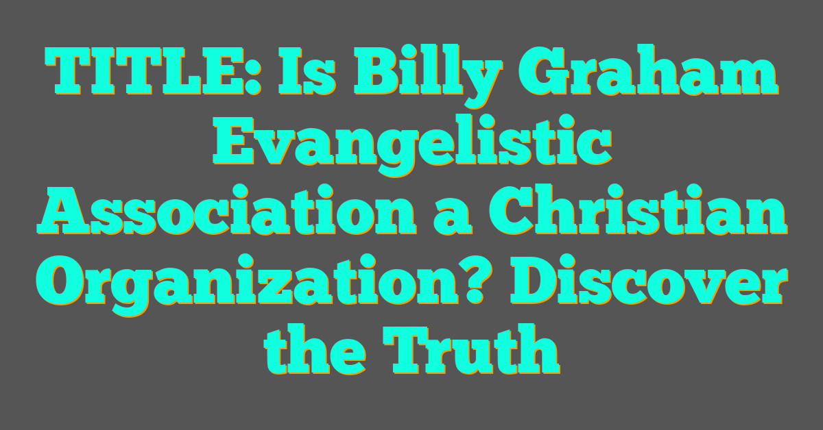Is Billy Graham Evangelistic Association A Christian Organization ...