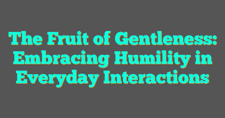 The Fruit Of Gentleness: Embracing Humility In Everyday Interactions ...