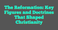 The Reformation: Key Figures And Doctrines That Shaped Christianity ...