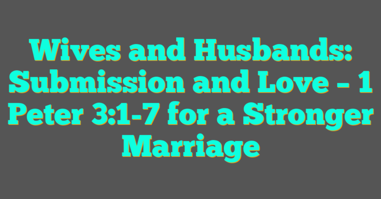 Wives And Husbands: Submission And Love - 1 Peter 3:1-7 For A Stronger Marriage - The Witness